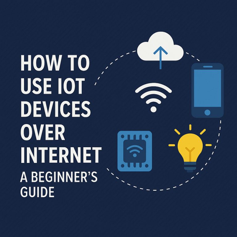 How to Use IoT Device Over Internet: A Beginner’s Guide